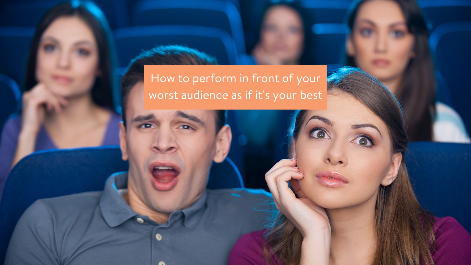 How to perform in front of your worst audience as if it's your best ...